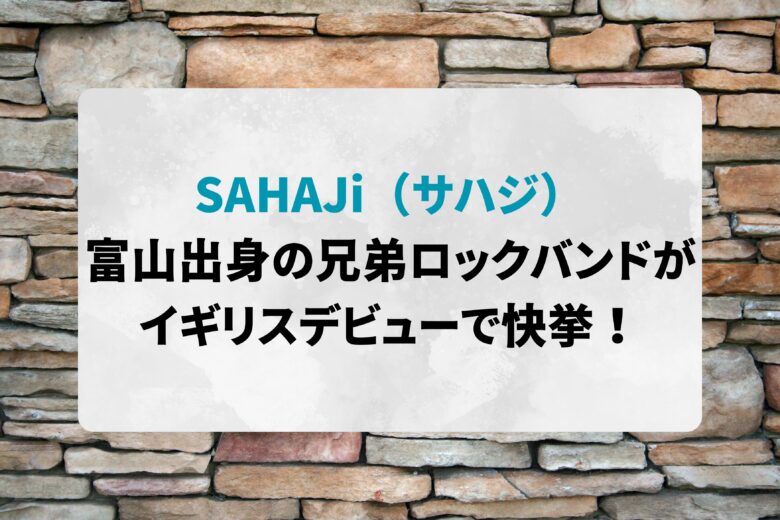 SAHAJi（サハジ）富山出身の兄弟ロックバンドがイギリスデビューで快挙！ | トキノライフ